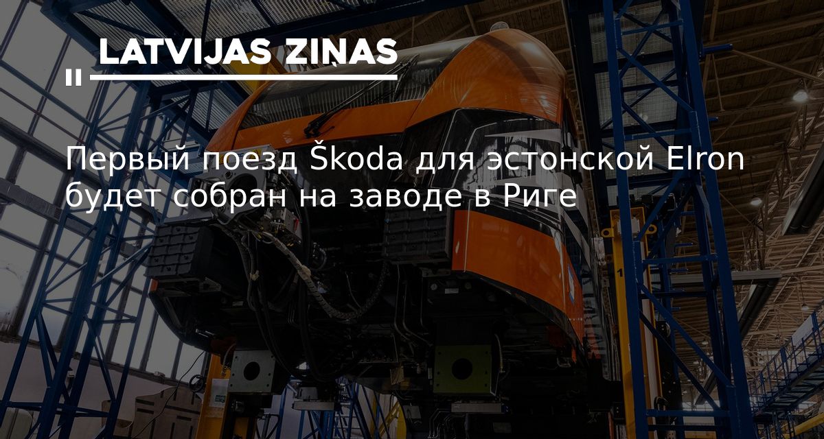 Первый поезд Škoda для эстонской Elron будет собран на заводе в Риге ...